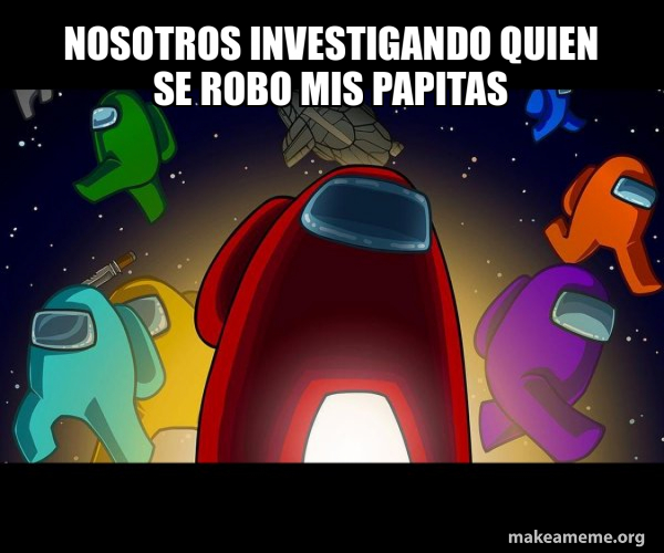 Nosotros investigando quien se robo mis papitas - Among Us Meme Generator