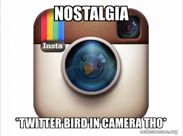 NOSTALGIA *TWITTER BIRD IN CAMERA THO* - Instagram twitter Meme Generator