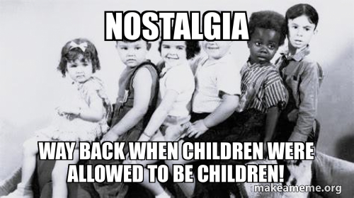 nostalgia way back when children were allowed to be children! Meme ...