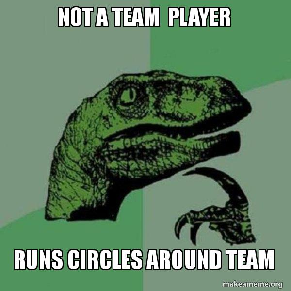 Not a team player runs circles around team - Philosoraptor Meme Generator
