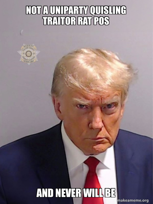 not a uniparty quisling traitor rat pos and never will be - Donald ...