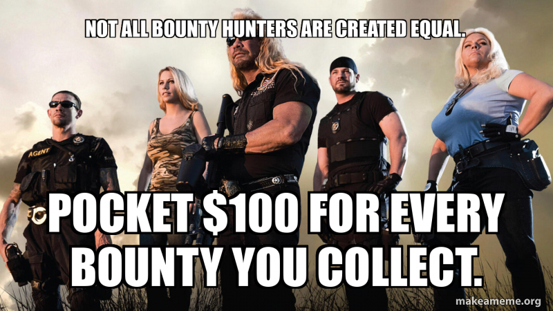 NOT ALL BOUNTY HUNTERS ARE CREATED EQUAL. pocket $100 for every bounty ...