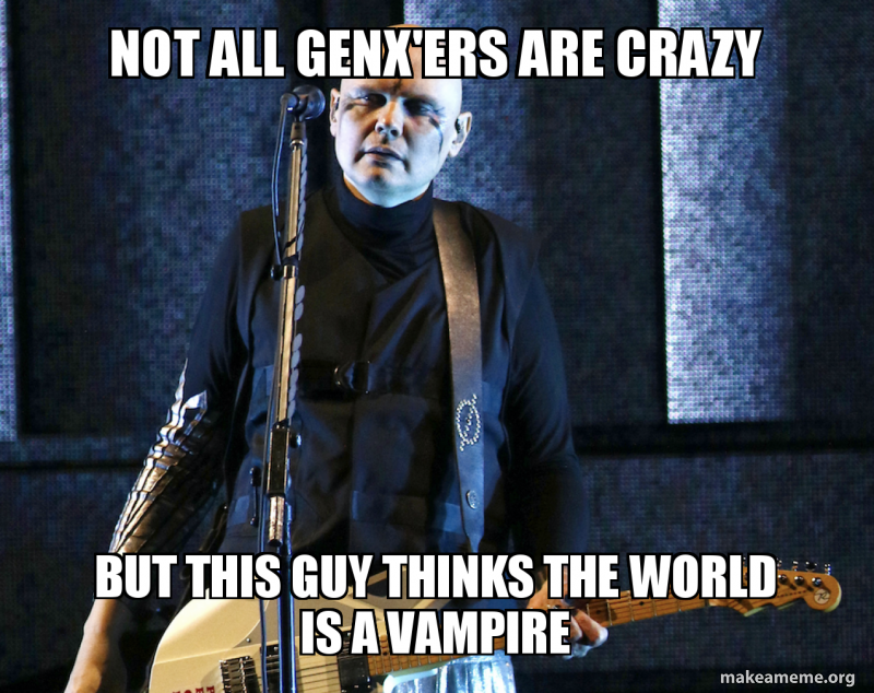 Not all genx'ers are crazy but this guy thinks the world is a vampire ...