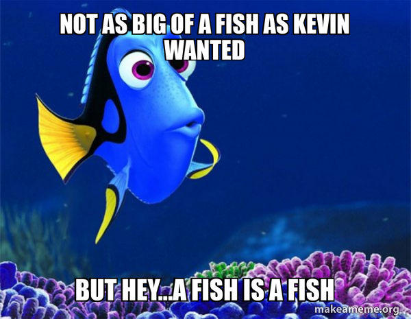Not as Big of a Fish as Kevin wanted But hey...a fish is a fish - Dory ...