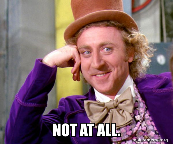 not at all. - Willy Wonka Sarcasm Meme Meme Generator