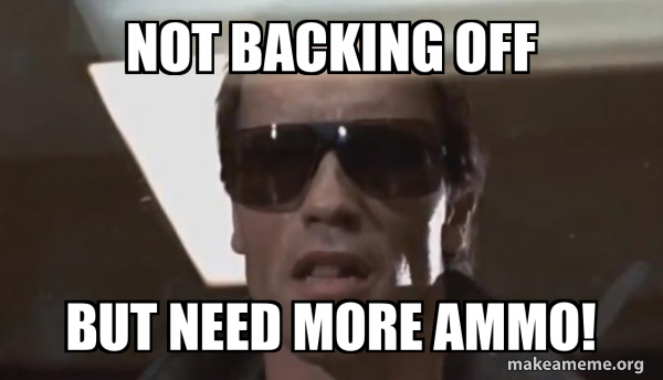 Not backing off But need more ammo! - The Terminator Meme Generator