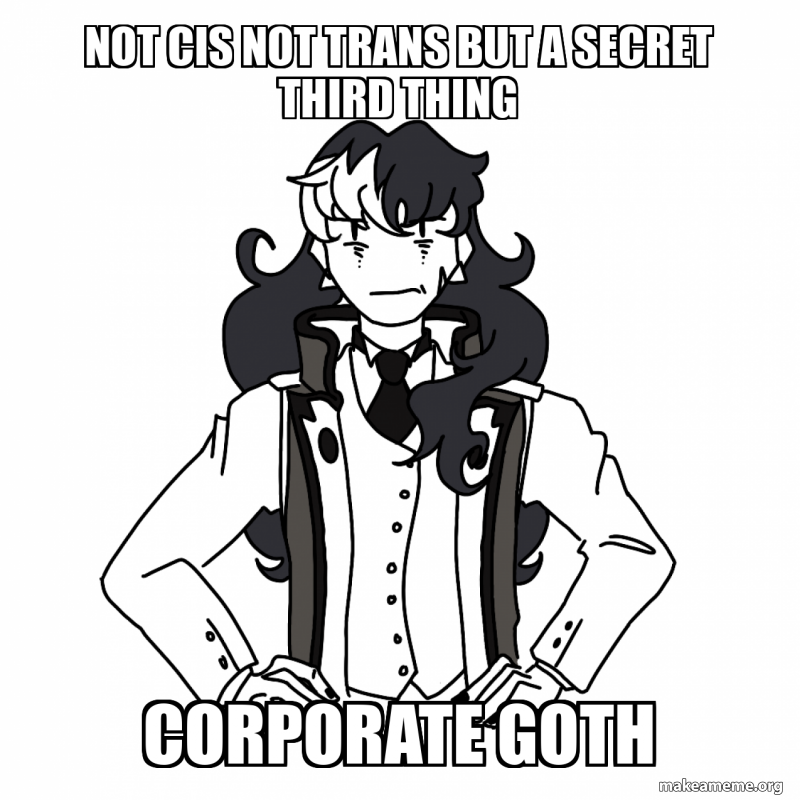 Not cis not trans but a secret third thing Corporate goth Meme Generator