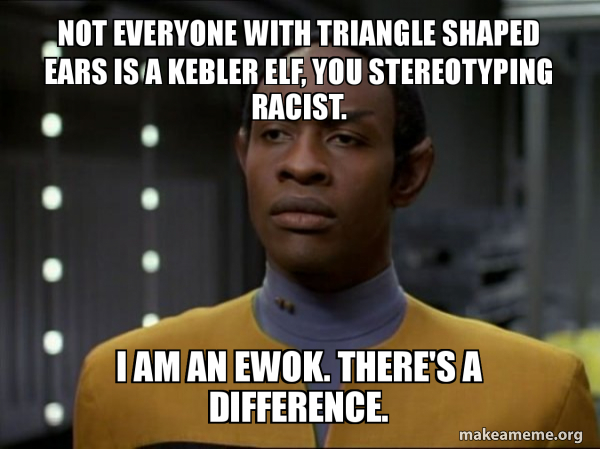 Not everyone with triangle shaped ears is a Kebler Elf, you ...