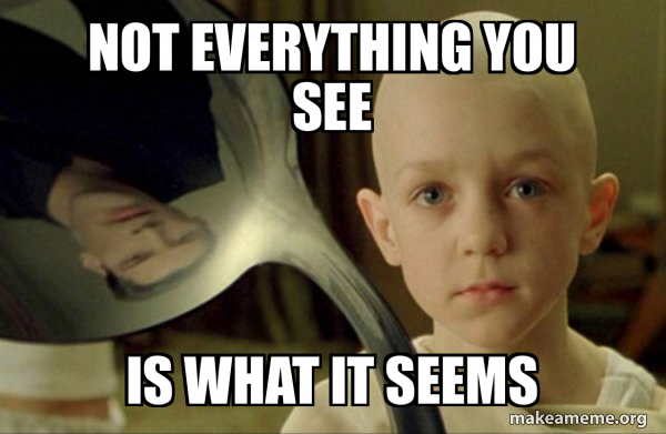 NOT EVERYTHING YOU SEE IS WHAT IT SEEMS - There is no Spoon Meme Generator