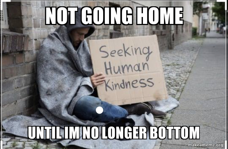 Not going home Until im no longer bottom Meme Generator