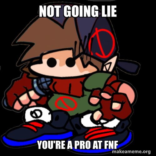 not going lie You're a pro at fnf - you*re good at fnf Meme Generator