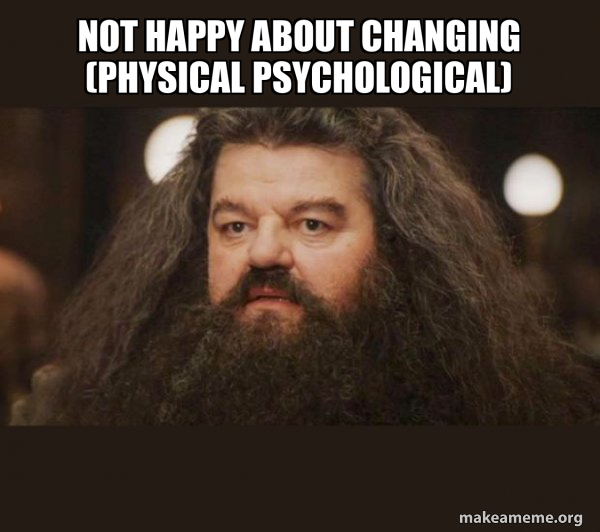 Not happy about changing (physical psychological) - Hagrid - I should ...