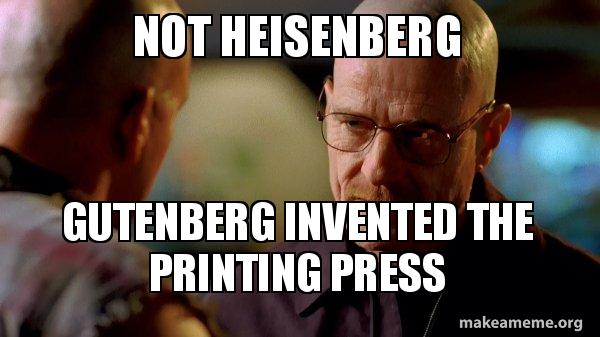 Not Heisenberg Gutenberg invented the printing press - Breaking Bad ...