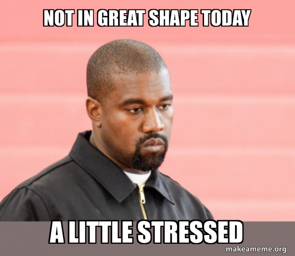Not in great shape today A little stressed - Kanye West Meme Generator