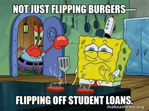 Not just flipping burgers— flipping off student loans. Meme Generator