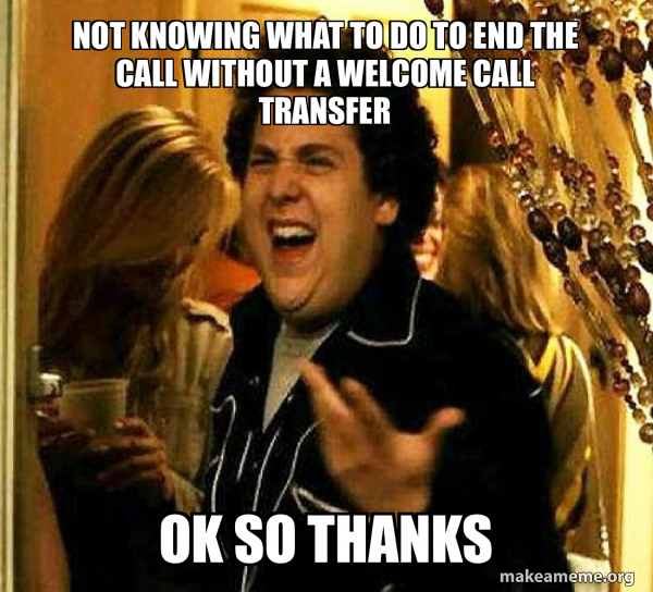 Not knowing what to do to end the call without a welcome call transfer ...