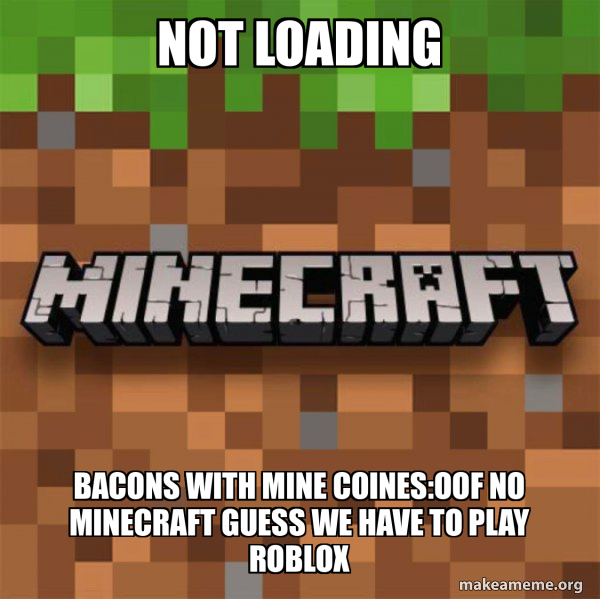 Not loading Bacons with mine coines:Oof no minecraft guess we have to ...