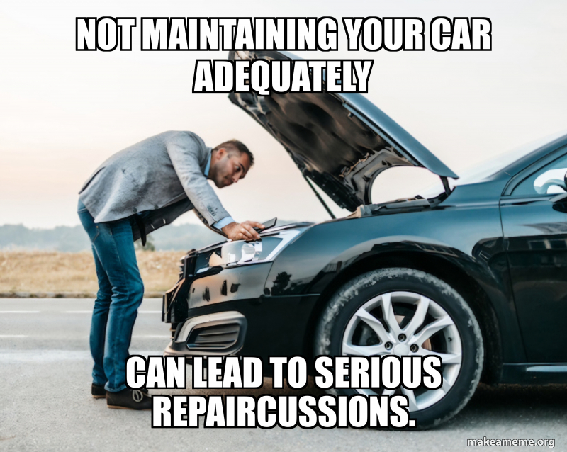 Not maintaining your car adequately Can lead to serious repaircussions ...