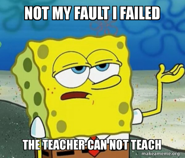 NOT MY FAULT I FAILED THE TEACHER CAN NOT TEACH - Tough SpongeBob Meme ...
