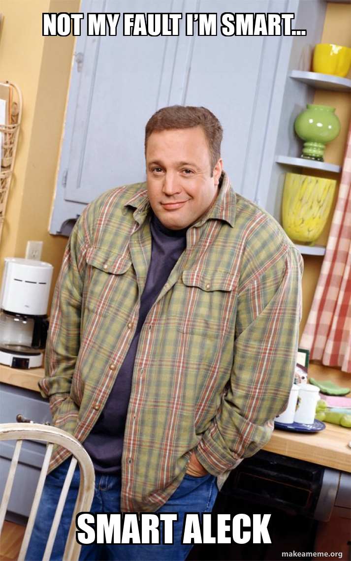 Not my fault I’m smart… SMART ALECK - Kevin James Meme Generator