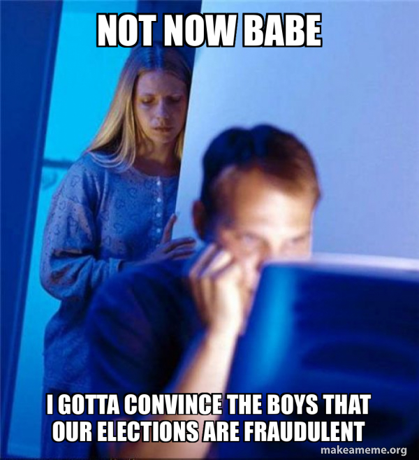 not now babe i gotta convince the boys that our elections are ...