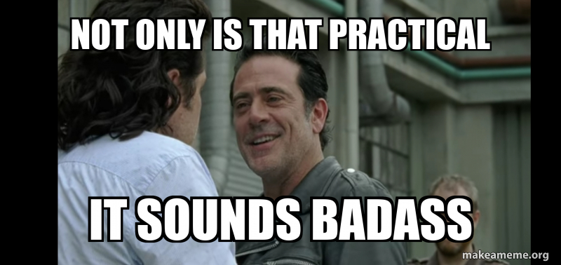 Not only is that practical It sounds badass Meme Generator