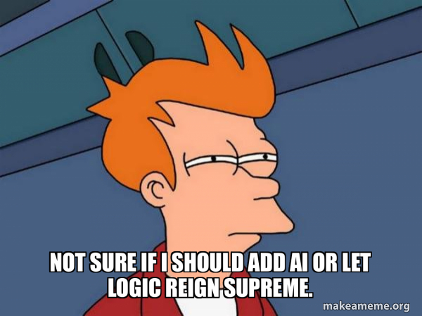 Not sure if I should add AI or let logic reign supreme. - Futurama Fry ...