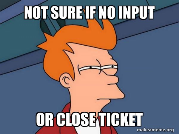 NOT SURE IF NO INPUT OR CLOSE TICKET - Futurama Fry Meme Generator
