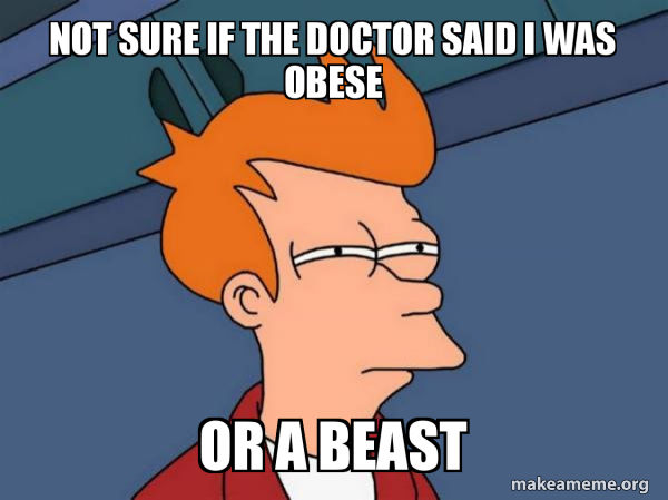 Not sure if the doctor said i was obese or a beast - Futurama Fry Meme ...
