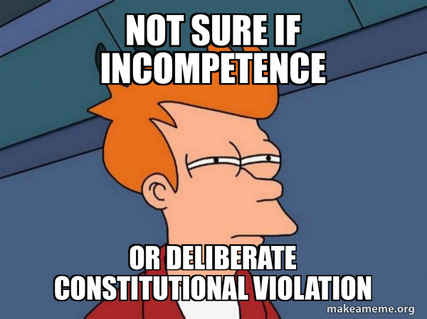 Not sure if incompetence Or deliberate constitutional violation ...