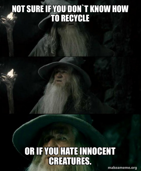 Not sure if you don`t know how to recycle or if you hate innocent ...