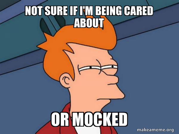NoT SURE IF I'M BEING CARED ABOUT OR MOCKED - Futurama Fry Meme Generator