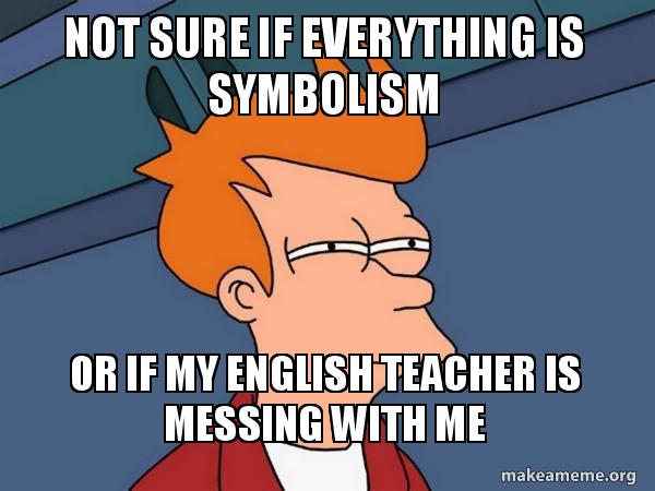 not sure if everything is symbolism or if my english teacher is messing ...