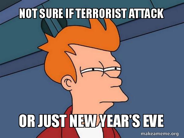 not sure if terrorist attack or just new year's eve - Futurama Fry Meme ...