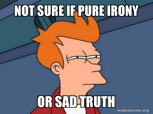 not sure IF pure irony or sad truth - Futurama Fry Meme Generator