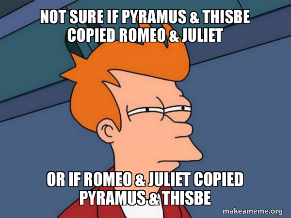 not sure if Pyramus & Thisbe copied Romeo & Juliet or if Romeo & Juliet ...