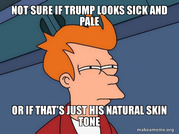 Not sure if Trump looks sick and pale Or if that's just his natural ...