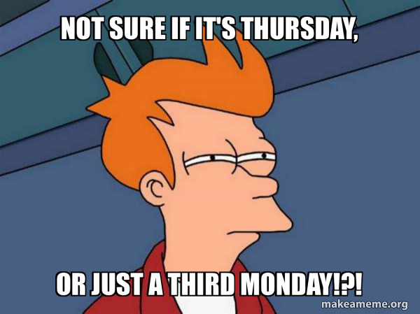 Not sure if it's thursday, or just a third monday!?! - Futurama Fry ...