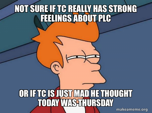Not sure if TC really has strong feelings about PLC Or if TC is just ...