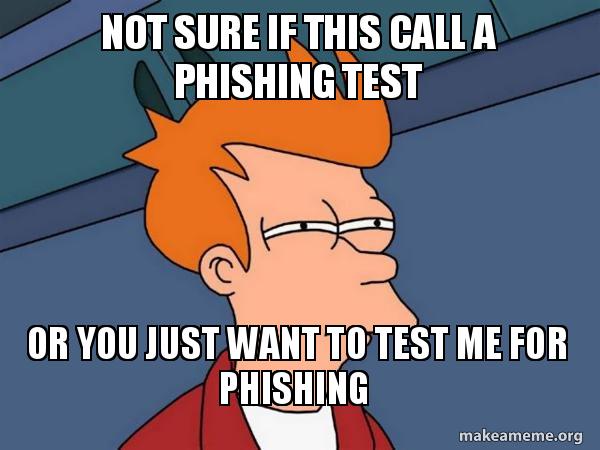 not sure if this call a phishing test or you just want to test me for ...