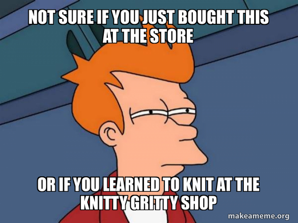 Not sure if you just bought this at the store or if you learned to knit ...