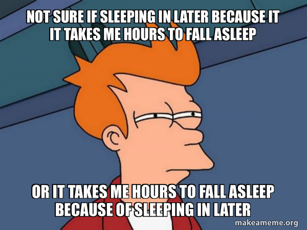 Not sure if sleeping in later because it it takes me hours to fall asleep Or it takes me hours ...