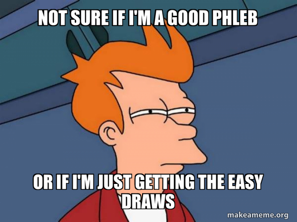 Not sure if I'm a good phleb Or if I'm just getting the easy draws ...