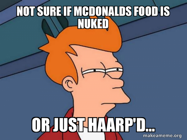 Not sure if McDonalds food is nuked Or just HAARP'd... - Futurama Fry ...