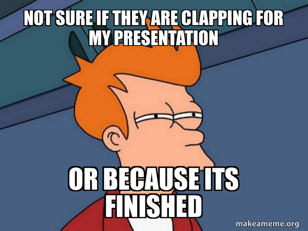NOT SURE IF THEY ARE CLAPPING FOR MY PRESENTATION OR BECAUSE ITS ...