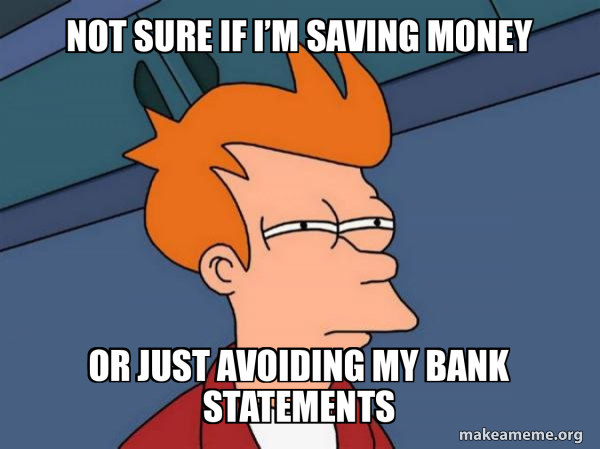 Not sure if I’m saving money Or just avoiding my bank statements ...