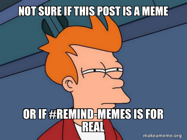 Not sure if this post is a meme or if #remind-memes is for real ...