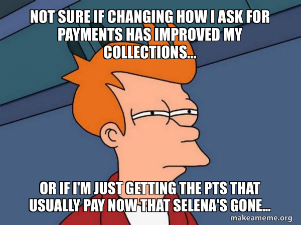 Not Sure if changing how I ask for payments has improved my collections ...