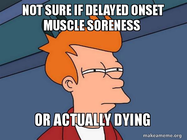 Not sure if Delayed Onset Muscle Soreness or actually dying - Futurama ...
