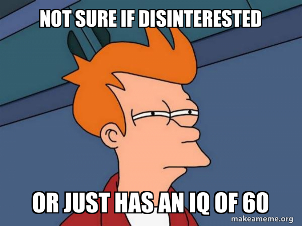 Not sure if disinterested or just has an IQ of 60 - Futurama Fry Meme ...